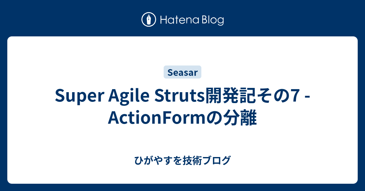 Super Agile Struts開発記その7 - ActionFormの分離 - ひがやすを技術ブログ