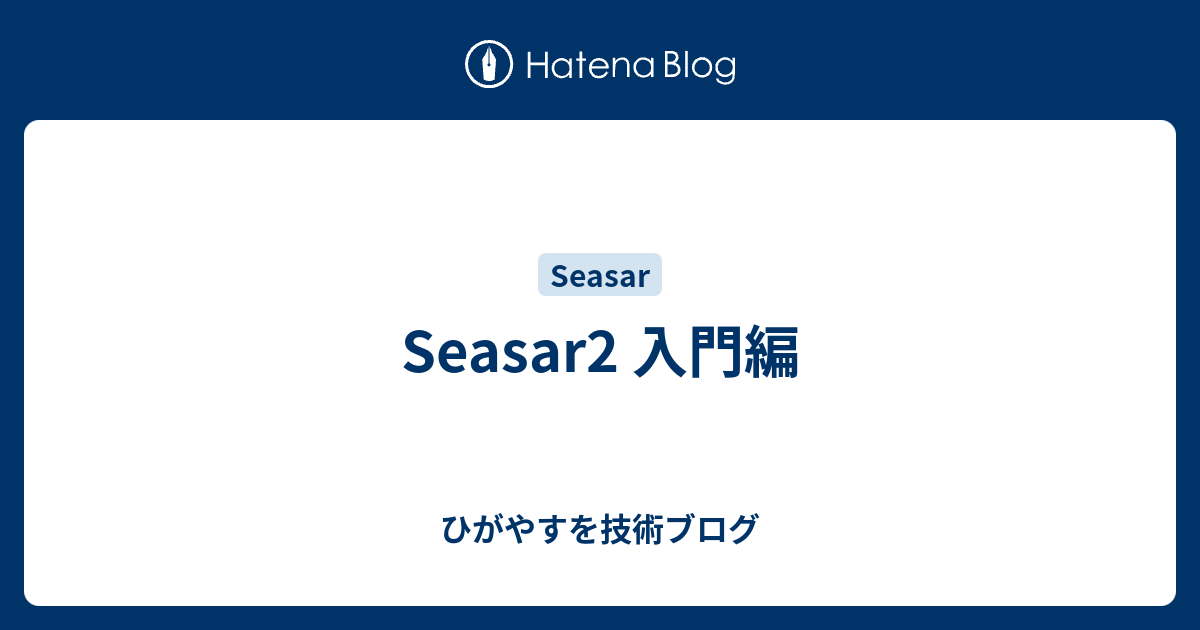 Seasar2 入門編 - ひがやすを技術ブログ