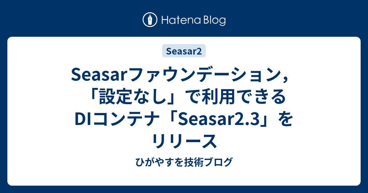 Seasarファウンデーション，「設定なし」で利用できるDIコンテナ「Seasar2.3」をリリース - ひがやすを技術ブログ