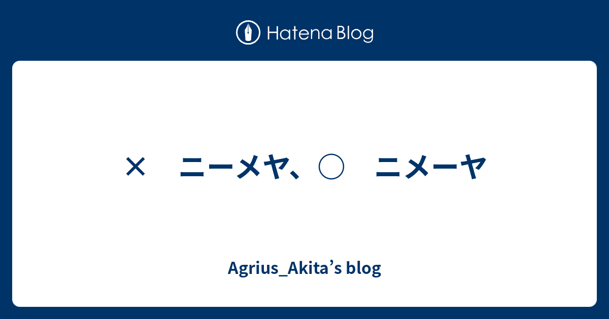 × ニーメヤ、 ニメーヤ - Agrius_Akita’s blog