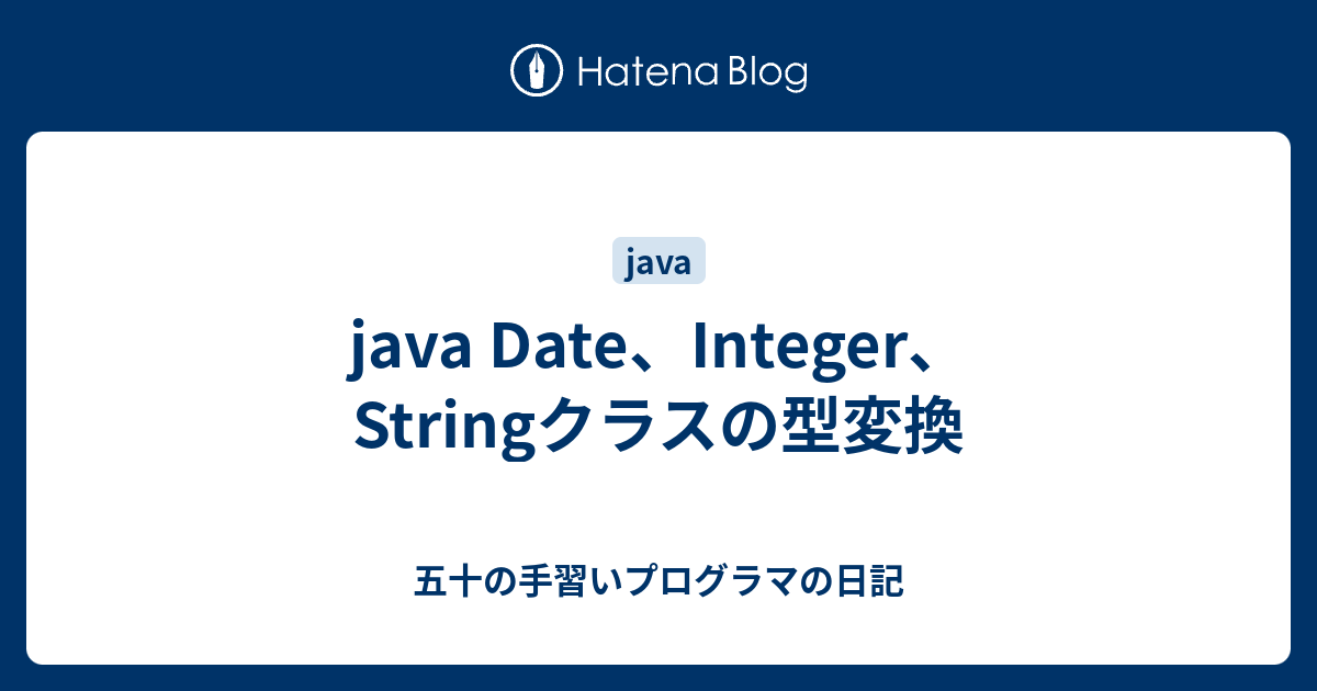 Java Date、integer、stringクラスの型変換 五十の手習いプログラマの日記