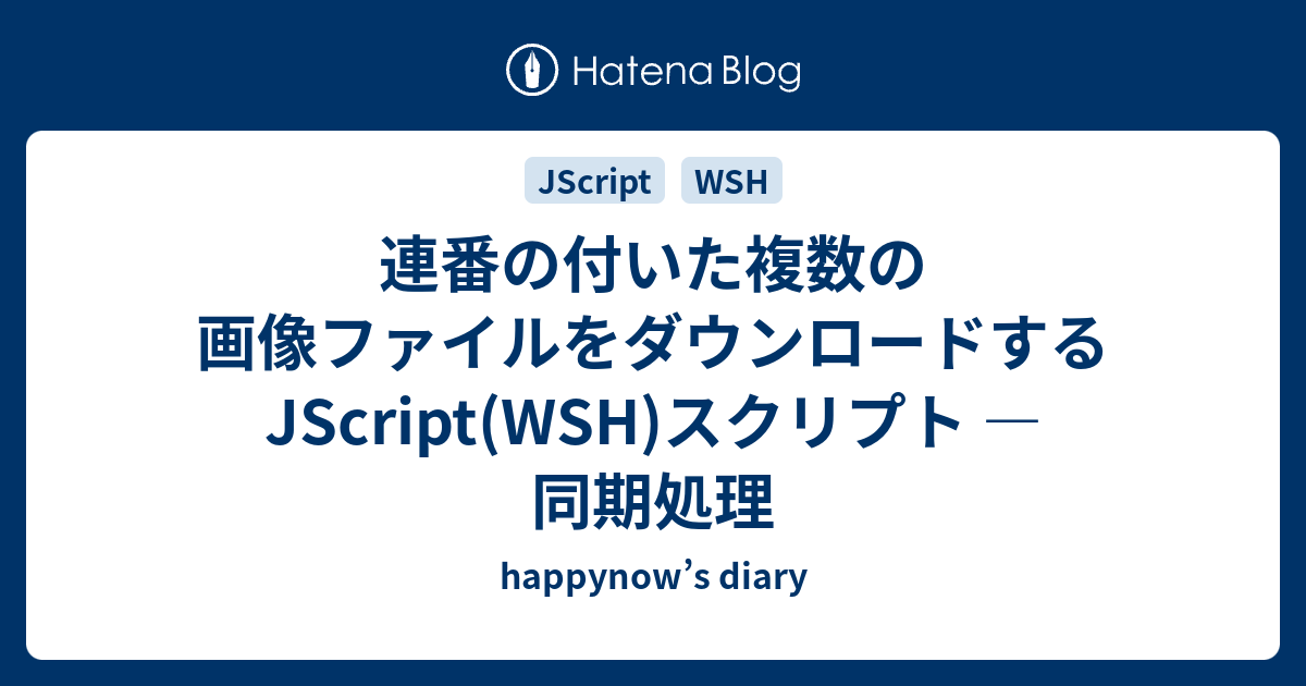 連番の付いた複数の画像ファイルをダウンロードするJScript(WSH)スクリプト ― 同期処理 - happynow’s diary