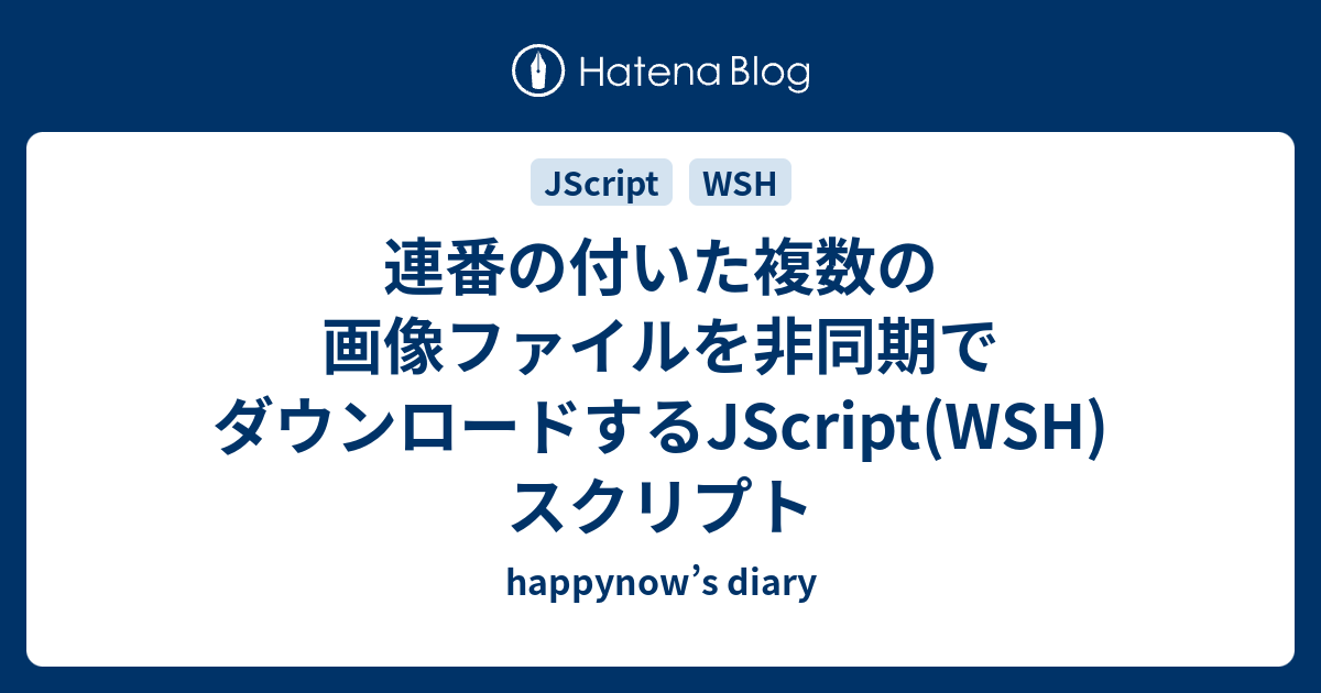 連番の付いた複数の画像ファイルを非同期でダウンロードするJScript(WSH)スクリプト - happynow’s diary