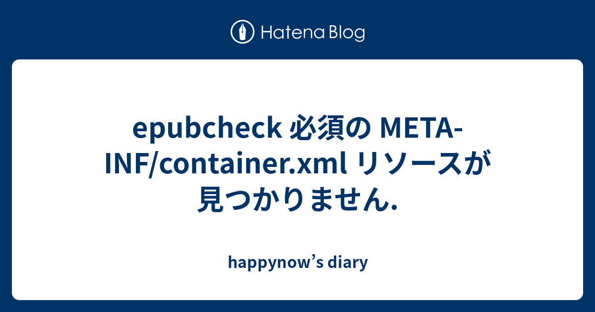 epubcheck 必須の META-INF/container.xml リソースが見つかりません. - happynow’s diary
