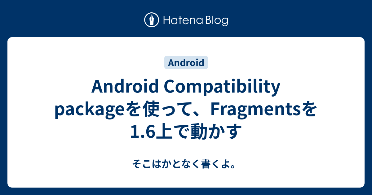 Android Compatibility packageを使って、Fragmentsを1.6上で動かす - そこはかとなく書くよ。