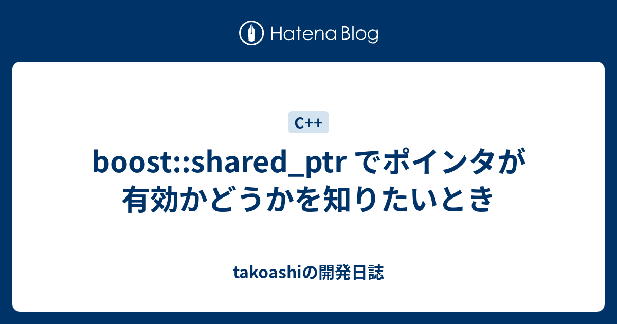 boost::shared_ptr でポインタが有効かどうかを知りたいとき - takoashiの開発日誌