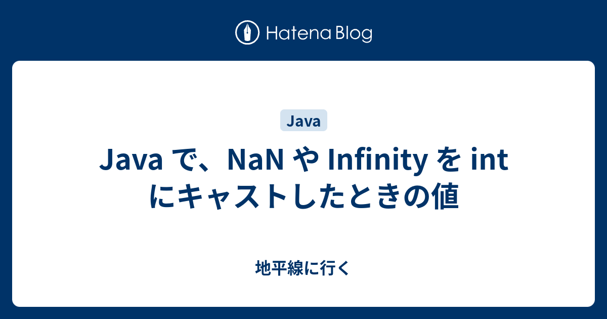 Java で、NaN や Infinity を int にキャストしたときの値 - 地平線に行く