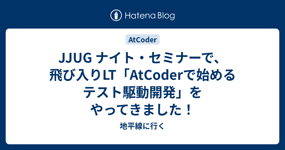 JJUG ナイト・セミナーで、飛び入りLT「AtCoderで始めるテスト駆動開発」をやってきました！ - 地平線に行く