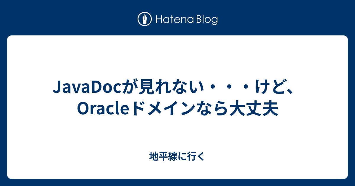 JavaDocが見れない・・・けど、Oracleドメインなら大丈夫 - 地平線に行く