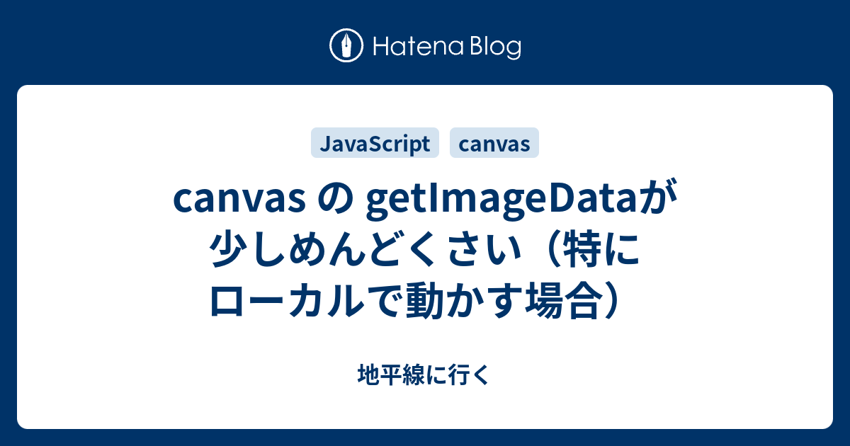 canvas の getImageDataが少しめんどくさい（特にローカルで動かす場合） - 地平線に行く