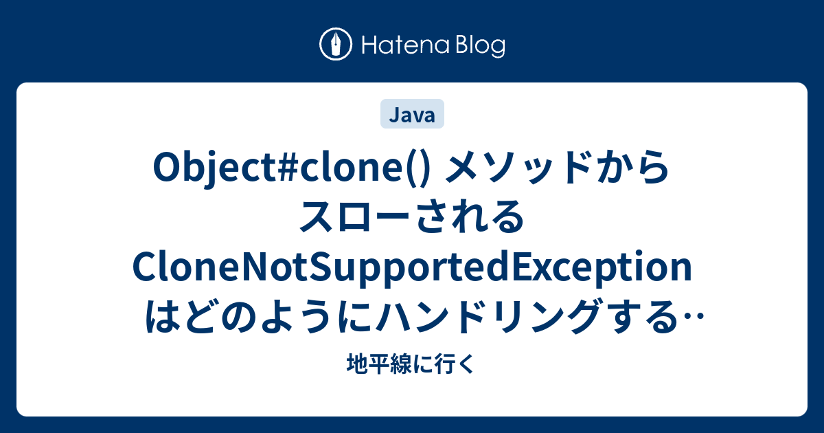 Object#clone() メソッドからスローされる CloneNotSupportedException はどのようにハンドリングするべきか - 地平線に行く