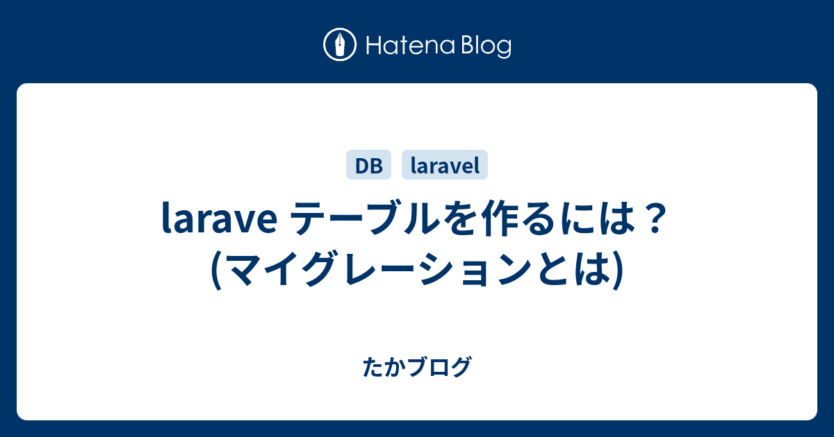 larave テーブルを作るには？(マイグレーションとは) - たかブログ