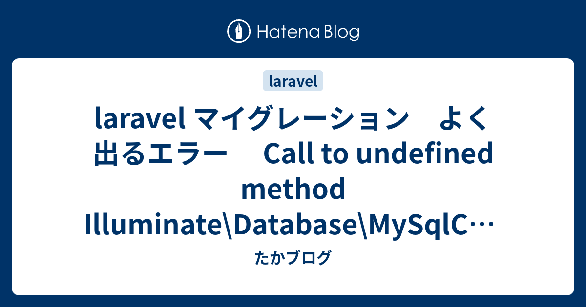 laravel マイグレーション よく出るエラー Call to undefined method Illuminate\Database\MySqlConnection::~~~~ - たかブログ