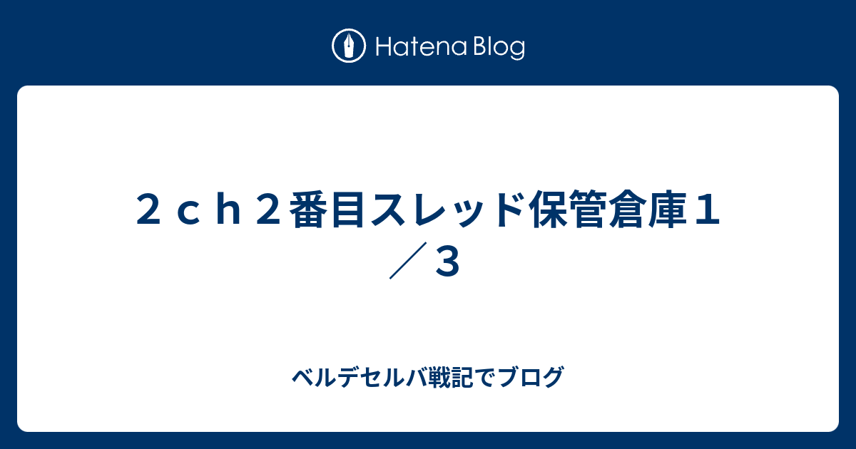 2ch2番目スレッド保管倉庫1／3 - ベルデセルバ戦記でブログ