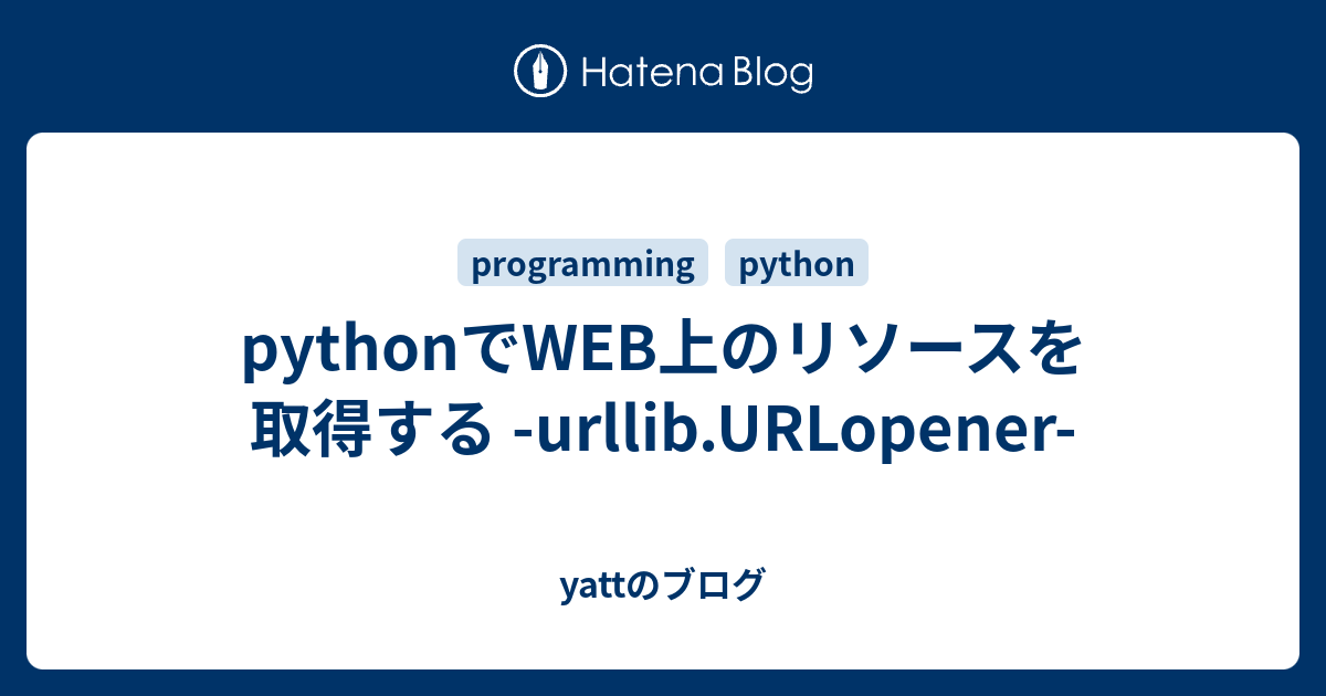 Pythonでweb上のリソースを取得する Urlliburlopener Yattのブログ 