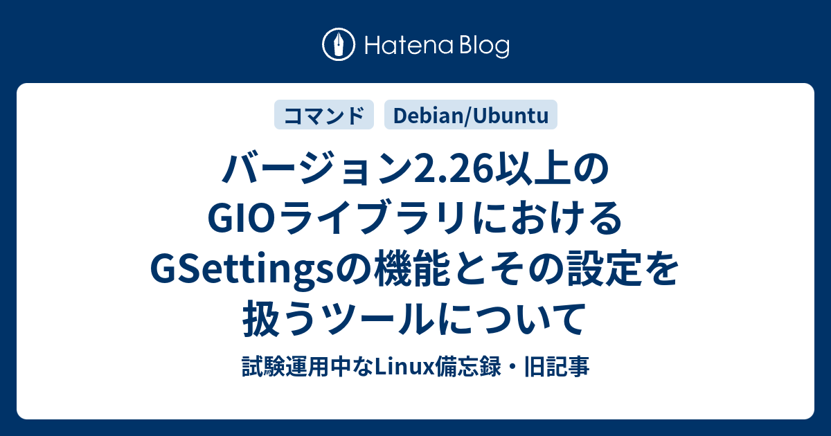 バージョン2.26以上のGIOライブラリにおけるGSettingsの機能とその設定を扱うツールについて - 試験運用中なLinux備忘録・旧記事