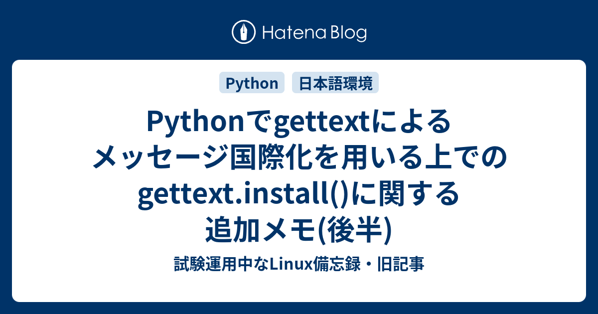 Pythonでgettextによるメッセージ国際化を用いる上でのgettext.install()に関する追加メモ(後半) - 試験運用中な ...
