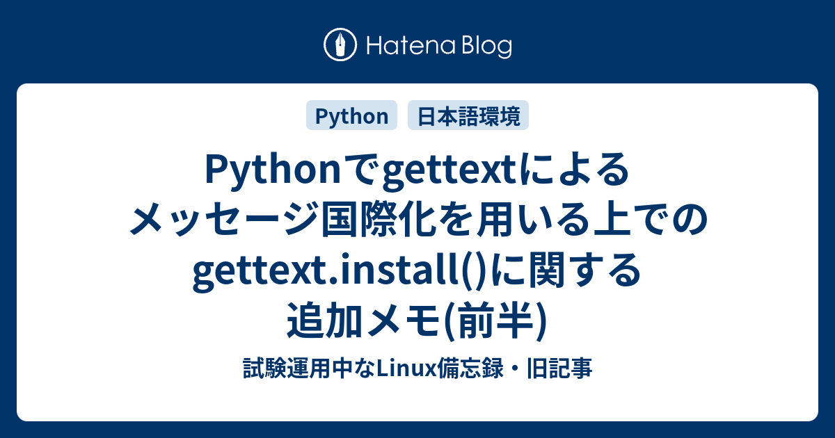 Pythonでgettextによるメッセージ国際化を用いる上でのgettext.install()に関する追加メモ(前半) - 試験運用中な ...