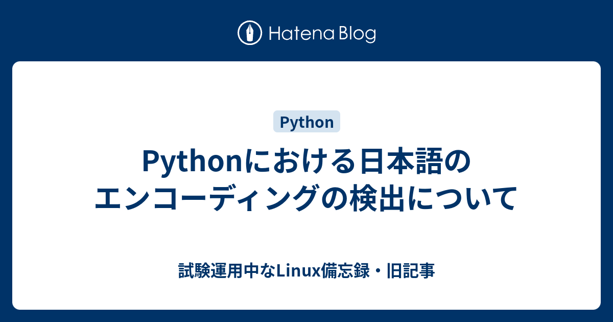Pythonにおける日本語のエンコーディングの検出について - 試験運用中なLinux備忘録・旧記事