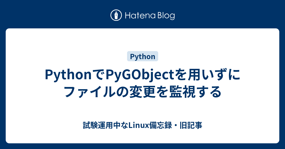 PythonでPyGObjectを用いずにファイルの変更を監視する - 試験運用中なLinux備忘録・旧記事