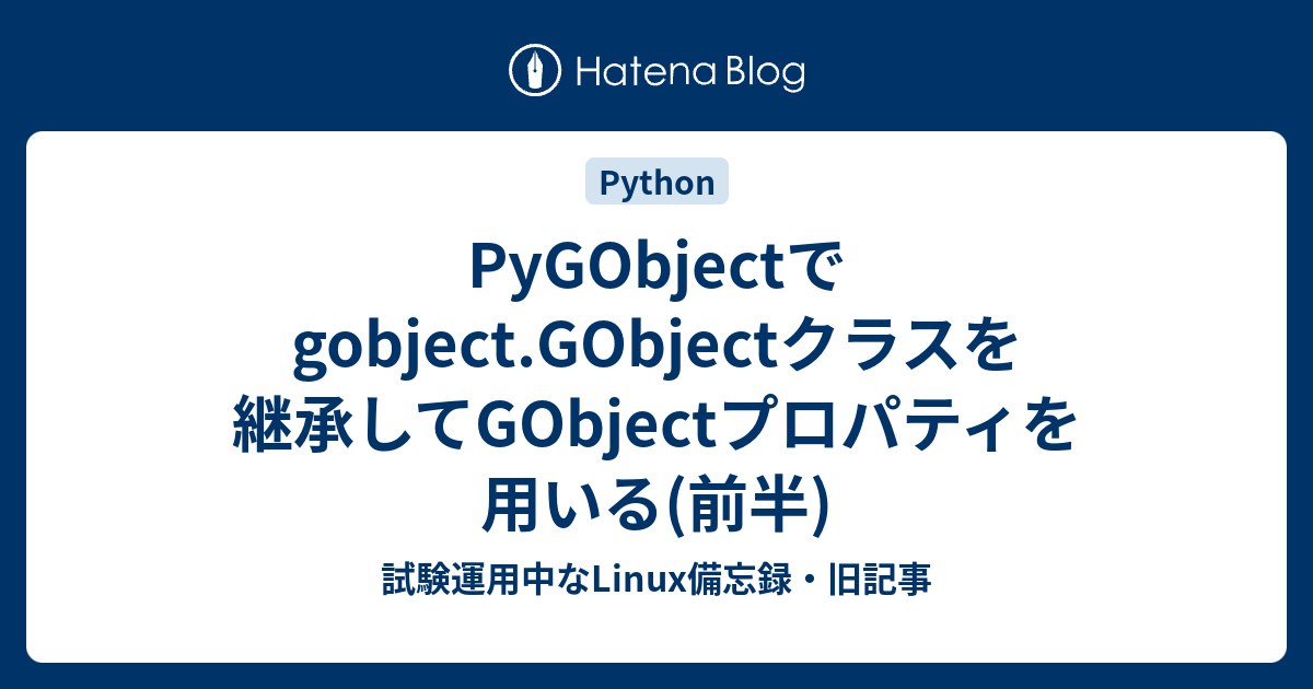 PyGObjectでgobject.GObjectクラスを継承してGObjectプロパティを用いる(前半) - 試験運用中なLinux備忘録・旧記事