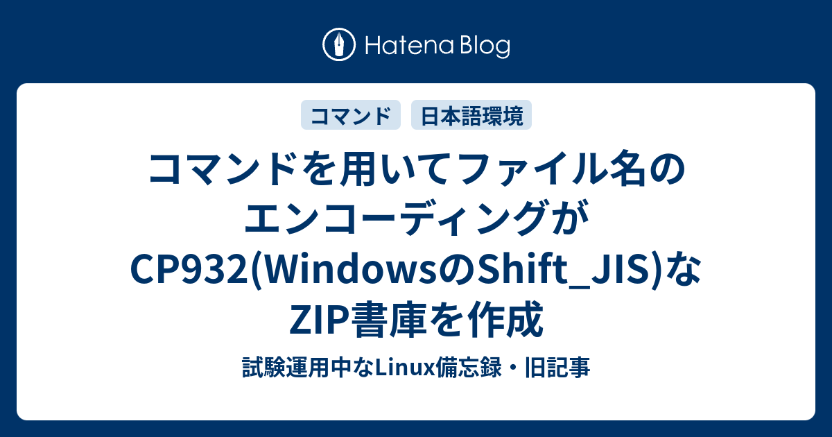 コマンドを用いてファイル名のエンコーディングがCP932(WindowsのShift_JIS)なZIP書庫を作成 - 試験運用中なLinux備忘録・旧記事
