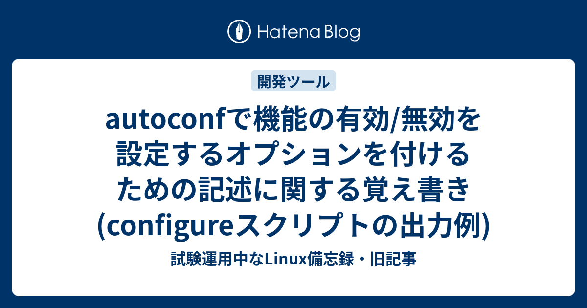 autoconfで機能の有効/無効を設定するオプションを付けるための記述に関する覚え書き(configureスクリプトの出力例) - 試験運用 ...