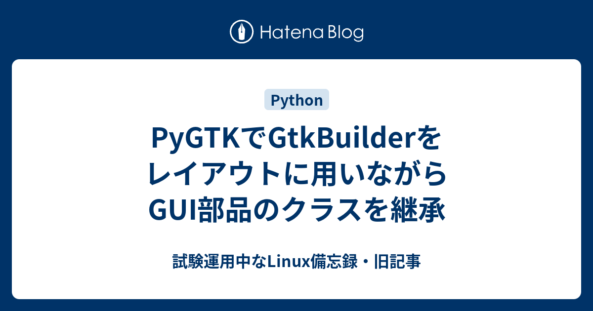 PyGTKでGtkBuilderをレイアウトに用いながらGUI部品のクラスを継承 - 試験運用中なLinux備忘録・旧記事