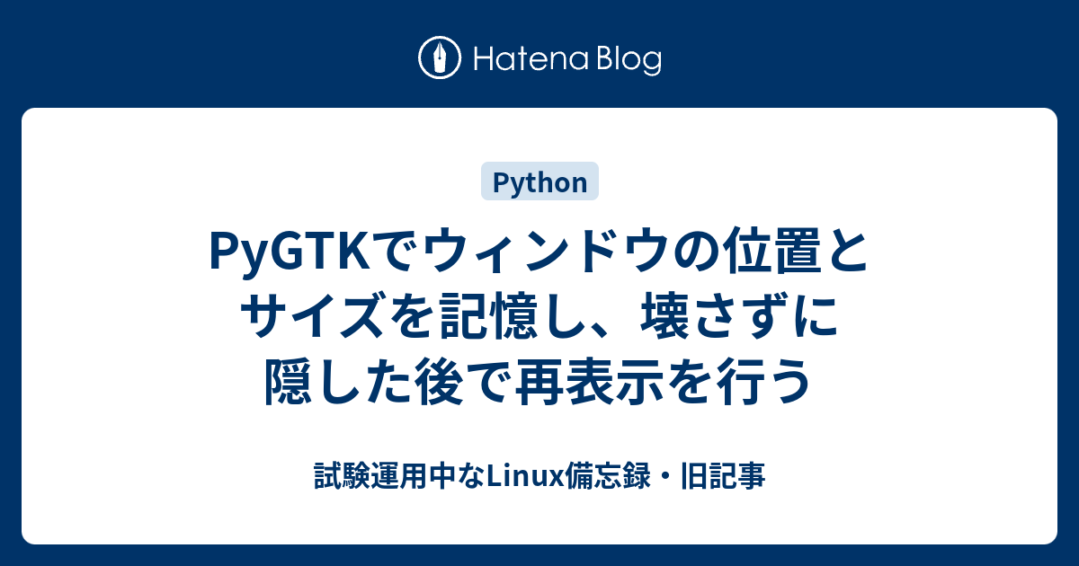 PyGTKでウィンドウの位置とサイズを記憶し、壊さずに隠した後で再表示を行う - 試験運用中なLinux備忘録・旧記事