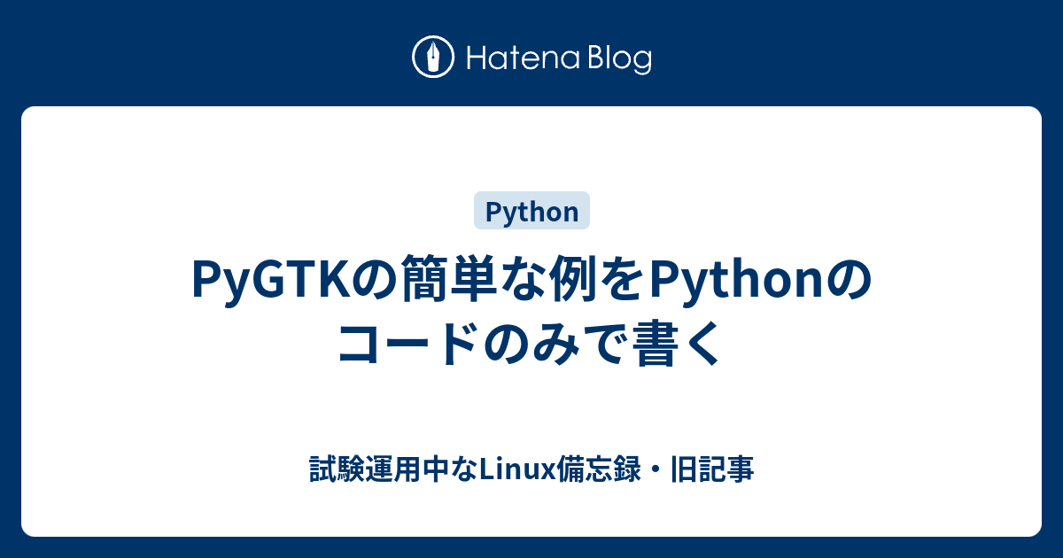 PyGTKの簡単な例をPythonのコードのみで書く - 試験運用中なLinux備忘録・旧記事