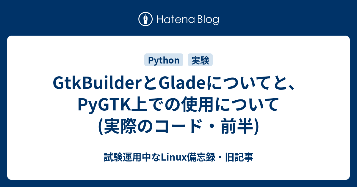 GtkBuilderとGladeについてと、PyGTK上での使用について(実際のコード・前半) - 試験運用中なLinux備忘録・旧記事