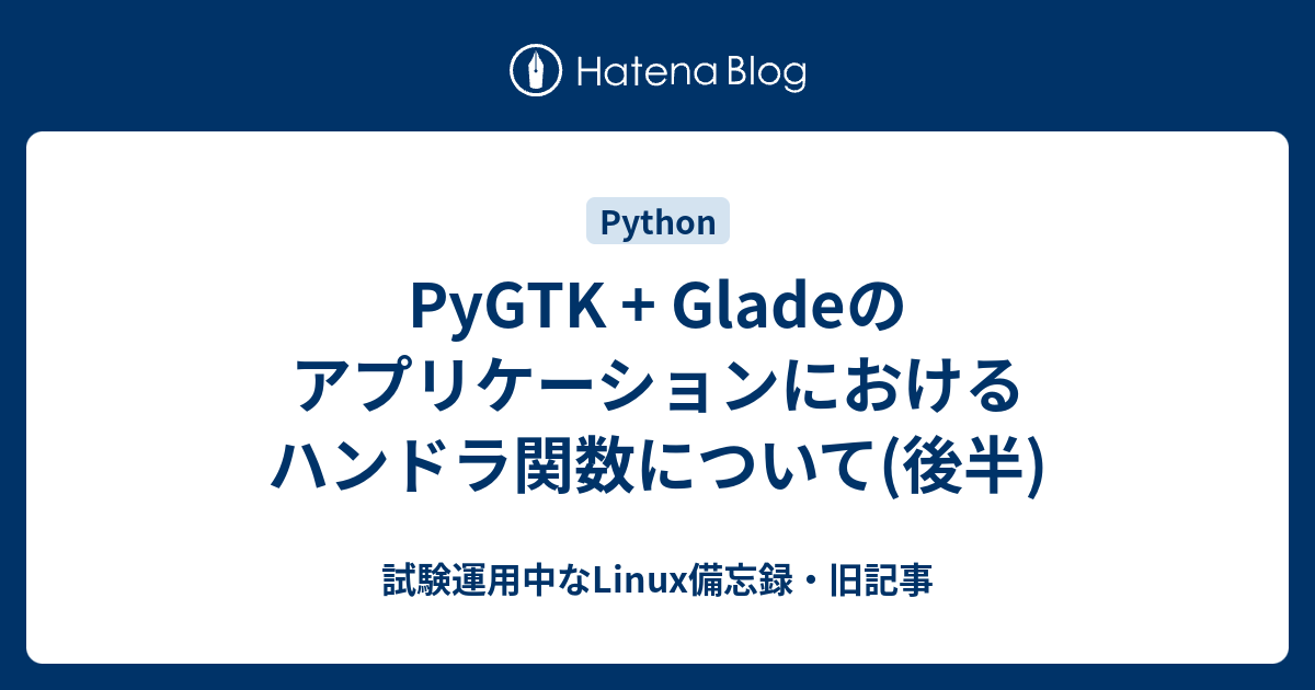 PyGTK + Gladeのアプリケーションにおけるハンドラ関数について(後半) - 試験運用中なLinux備忘録・旧記事