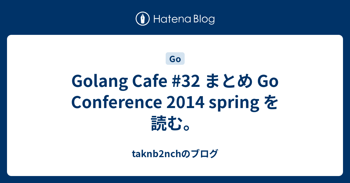 Golang Cafe #32 まとめ Go Conference 2014 spring を読む。 - taknb2nchのブログ