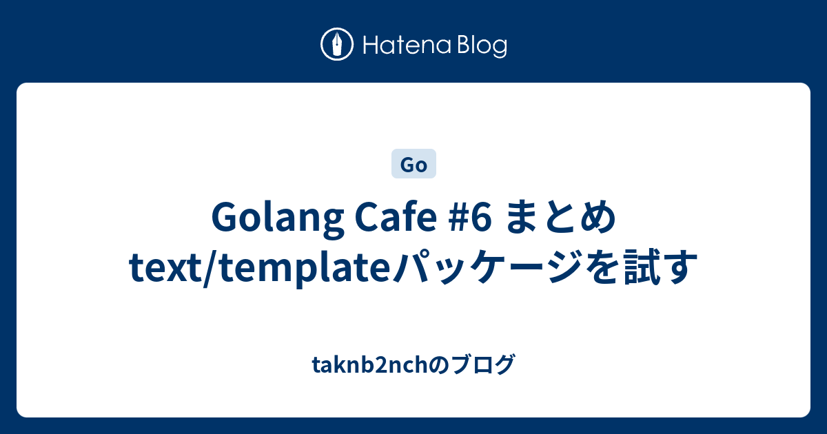 Golang Cafe #6 まとめ text/templateパッケージを試す - taknb2nchのブログ