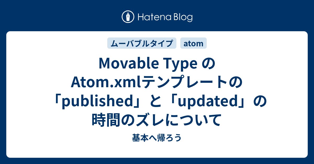 Movable Type のAtom.xmlテンプレートの「published」と「updated」の時間のズレについて - 基本へ帰ろう