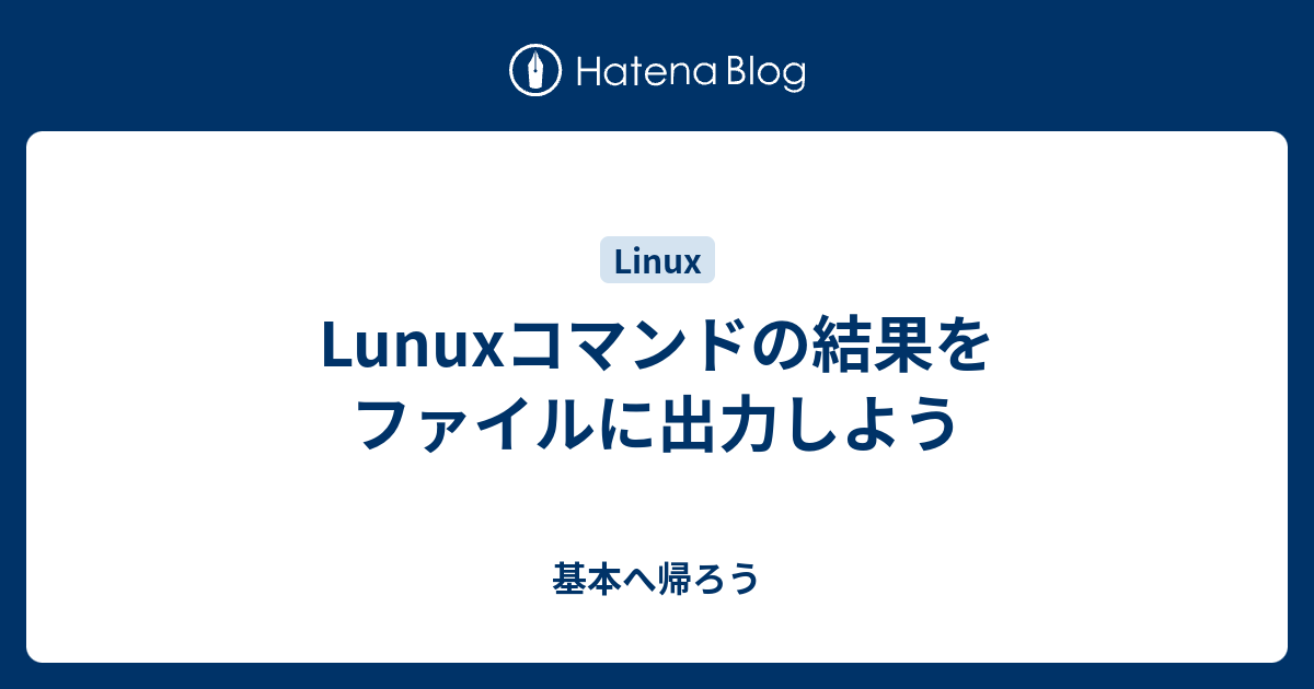 Lunuxコマンドの結果をファイルに出力しよう - 基本へ帰ろう