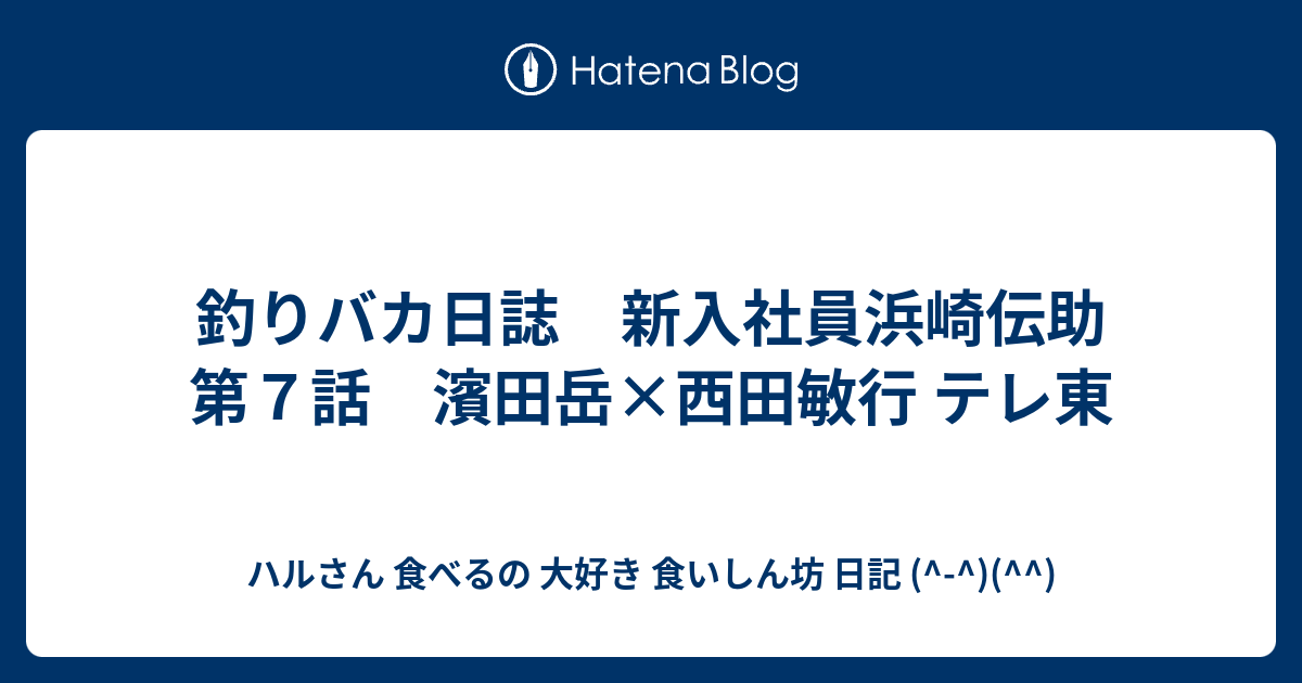 釣りバカ日誌 新入社員浜崎伝助 第7話 濱田岳×西田敏行 テレ東 - ハルさん 食べるの 大好き 食いしん坊 日記 (^-^)(^^)