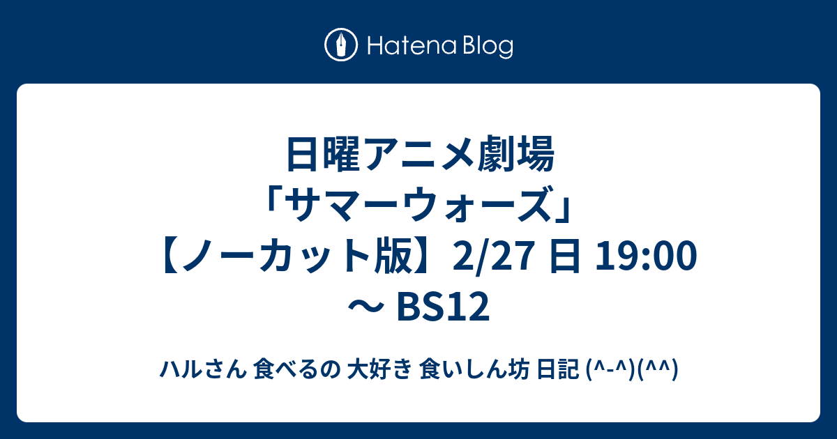 日曜アニメ劇場 「サマーウォーズ」【ノーカット版】2/27 日 19:00 〜 BS12 - ハルさん 食べるの 大好き 食いしん坊 日記 (^-^)(^^)