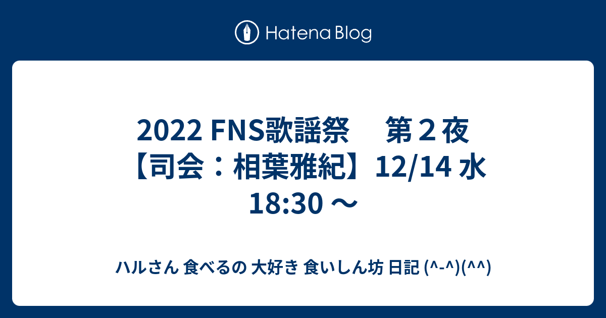 2022 FNS歌謡祭 第2夜【司会：相葉雅紀】12/14 水 18:30 〜 - ハルさん 食べるの 大好き 食いしん坊 日記 (^-^)(^^)