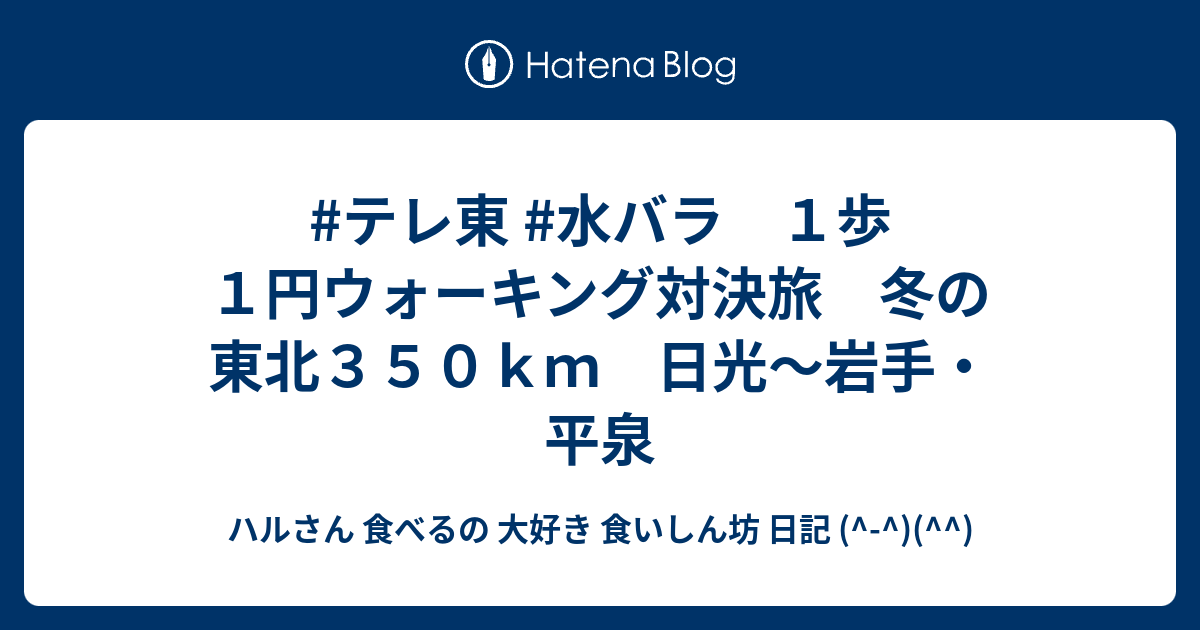 #テレ東 #水バラ 1歩1円ウォーキング対決旅 冬の東北350km 日光〜岩手・平泉 - ハルさん 食べるの 大好き 食いしん坊 日記 (^-^)(^^)