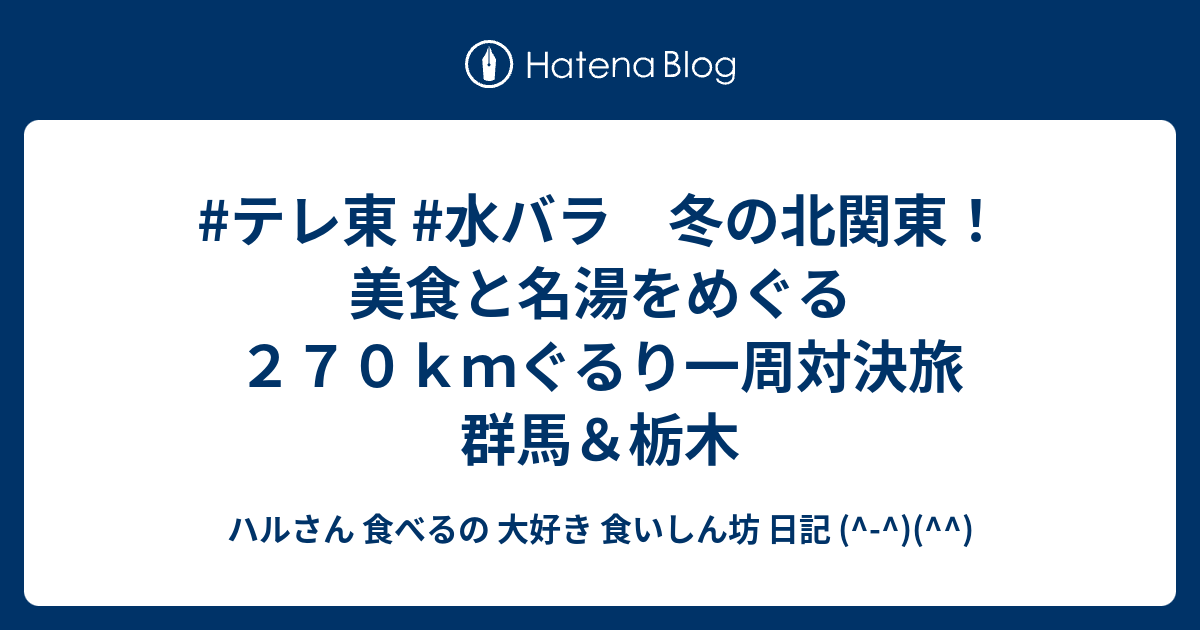 #テレ東 #水バラ 冬の北関東！美食と名湯をめぐる270kmぐるり一周対決旅 群馬＆栃木 - ハルさん 食べるの 大好き 食いしん坊 日記 (^-^)(^^)
