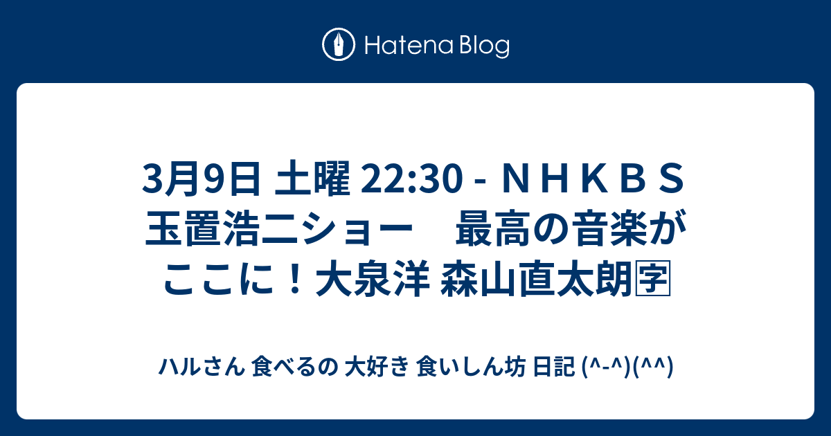 3月9日 土曜 22:30 - NHKBS 玉置浩二ショー 最高の音楽がここに！大泉洋 森山直太朗🈑 - ハルさん 食べるの 大好き 食いしん坊 日記 (^-^)(^^)