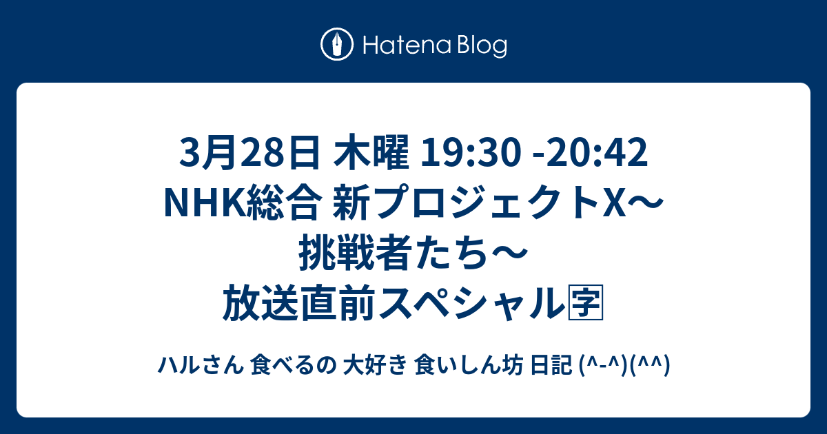 3月28日 木曜 19:30 -20:42 NHK総合 新プロジェクトX〜挑戦者たち〜 放送直前スペシャル🈑 - ハルさん 食べるの 大好き 食いしん坊 日記 (^-^)(^^)