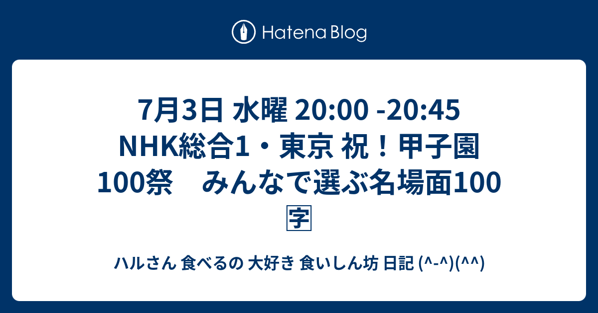 7月3日 水曜 20:00 -20:45 NHK総合1・東京 祝！甲子園100祭 みんなで選ぶ名場面100🈑 - ハルさん 食べるの 大好き 食いしん坊 日記 (^-^)(^^)