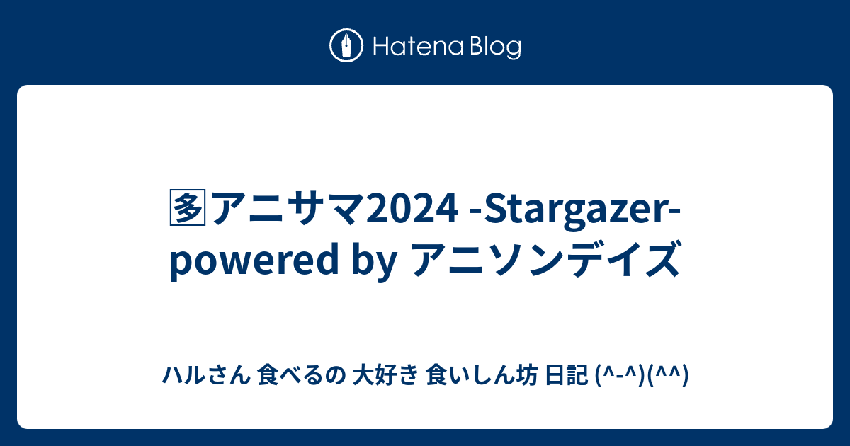 🈕アニサマ2024 -Stargazer- powered by アニソンデイズ - ハルさん 食べるの 大好き 食いしん坊 日記 (^-^)(^^)