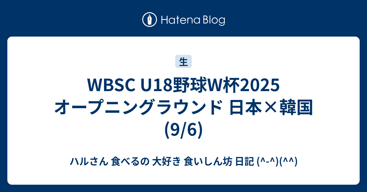 WBSC U18野球W杯2025 オープニングラウンド 日本×韓国(9/6) - ハルさん 食べるの 大好き 食いしん坊 日記 (^-^)(^^)