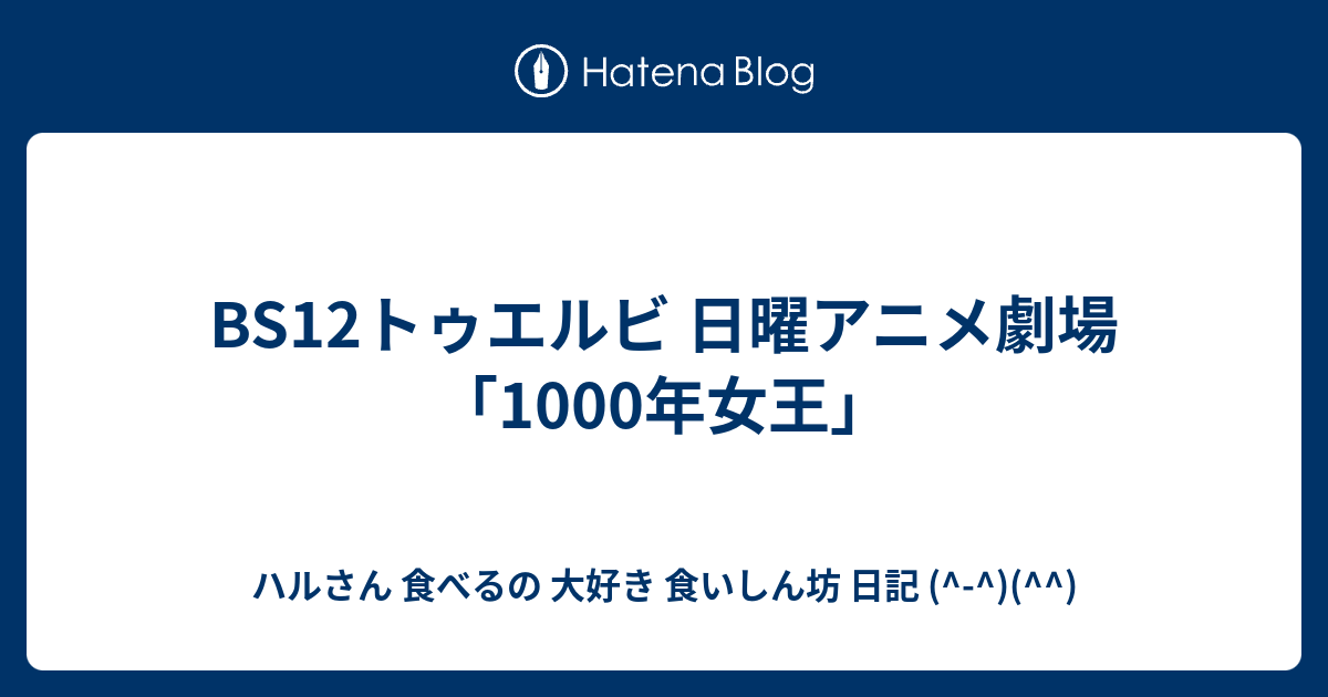 BS12トゥエルビ 日曜アニメ劇場 「1000年女王」 - ハルさん 食べるの 大好き 食いしん坊 日記 (^-^)(^^)