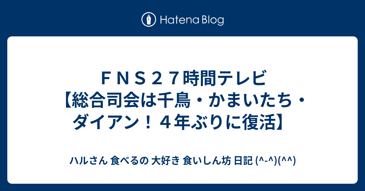 FNS27時間テレビ【総合司会は千鳥・かまいたち・ダイアン！4年ぶりに復活】 - ハルさん 食べるの 大好き 食いしん坊 日記 (^-^)(^^)