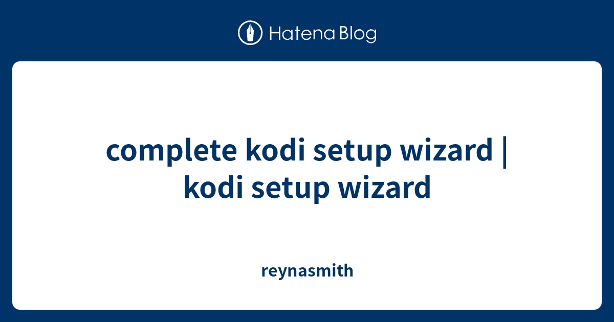 complete kodi setup wizard | kodi setup wizard - reynasmith