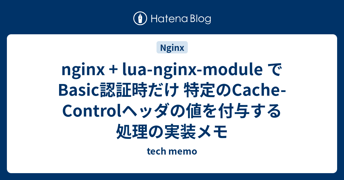 nginx + lua-nginx-module で Basic認証時だけ 特定のCache-Controlヘッダの値を付与する処理の実装メモ - tech memo